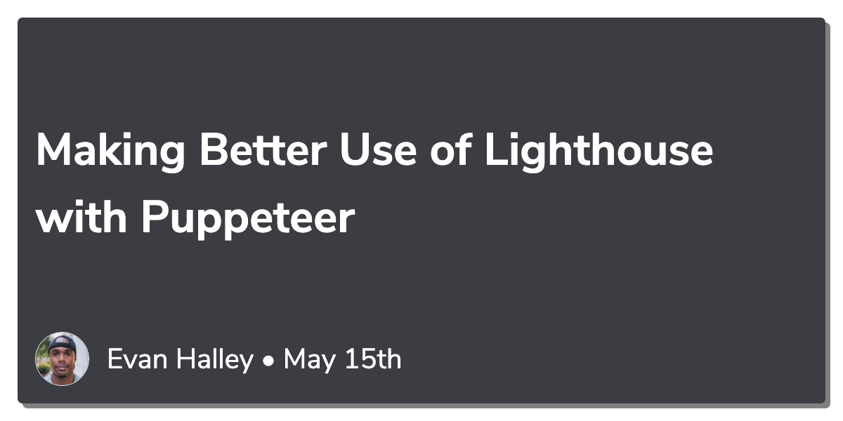 Making Better Use of Lighthouse with Puppeteer :: EvanHalley•Dev ...